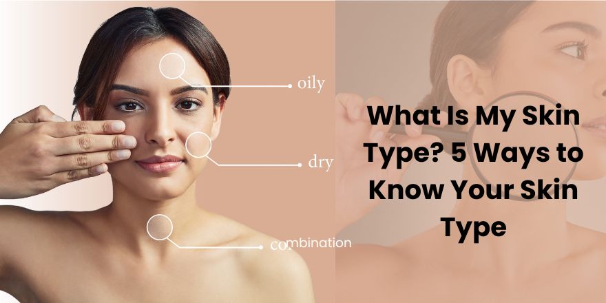 How to Know Your Skin Type: 5 Ways to Identify Your Skin Types ...